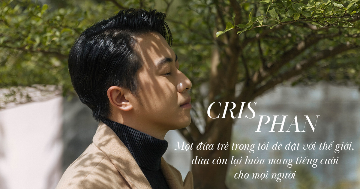 Cris Phan: "Một đứa trẻ trong tôi dè dặt với thế giới, đứa còn lại luôn ...