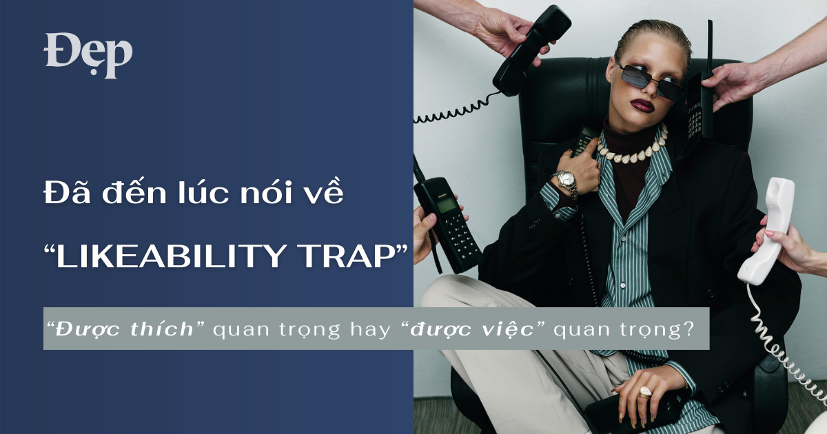 Đã đến lúc nói về "Likeability Trap": "Được thích" quan trọng hay "được việc" quan trọng? - Tạp ...