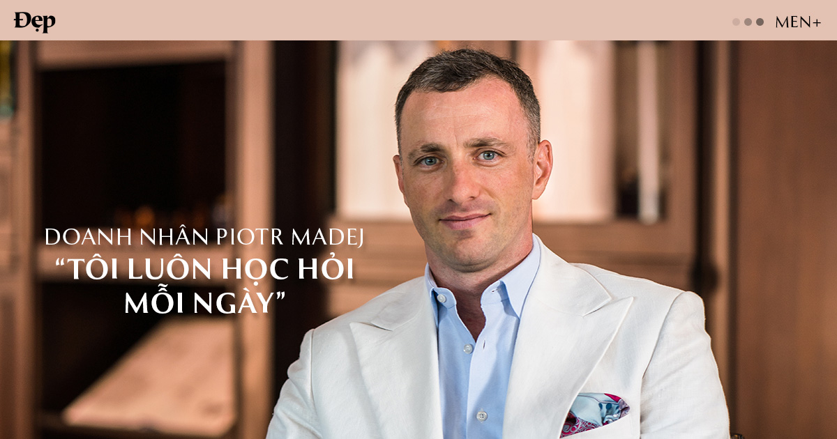 Doanh nhân Piotr Madej: "Tôi luôn học hỏi mỗi ngày" - Tạp chí Đẹp