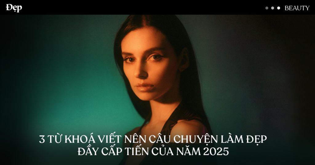 3 từ khóa viết nên câu chuyện làm đẹp đầy cấp tiến của năm 2025 - Tạp ...