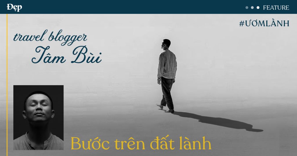 Travel blogger Tâm Bùi: Bước trên đất lành - Tạp chí Đẹp